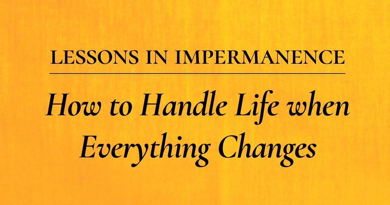 Lessons in Impermanence: How to Handle Life when Everything Changes ...